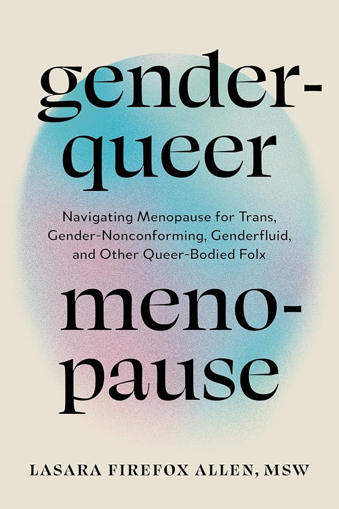 Genderqueer Menopause: Navigating Menopause for Trans, Gender-Nonconfo ...